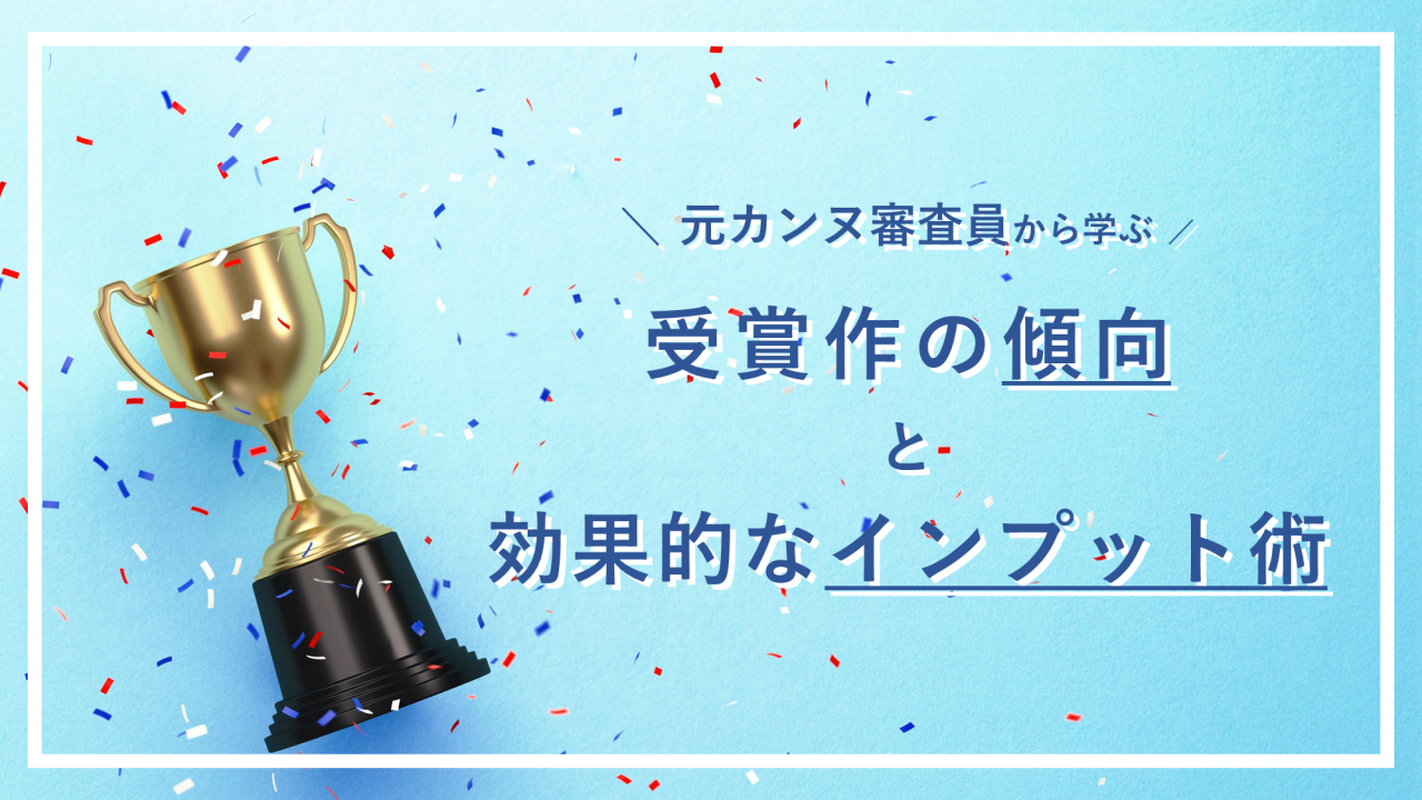 100作品の閲覧より10作品の分析を。元審査員に訊くカンヌ受賞作を生み出すインプット術 | PR GENIC